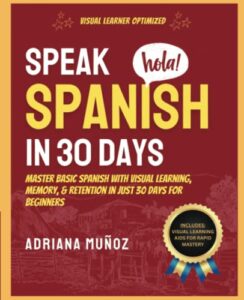 speak spanish in 30 days: master basic spanish with visual learning, memory, & retention in just 30 days for beginners (learning spanish for beginners)