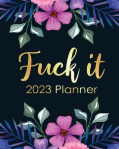 funny planner 2023 fuck it: swearing calendar with motivational quotes, weekly daily monthly agendas, goals, notes, to do lists