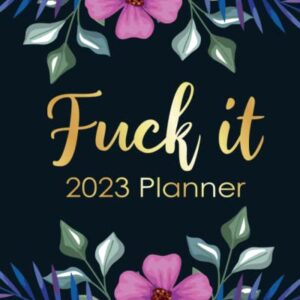 Funny Planner 2023 Fuck It: Swearing Calendar With Motivational Quotes, Weekly Daily Monthly Agendas, Goals, Notes, To Do Lists