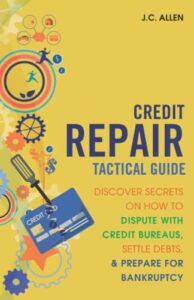 credit repair tactical guide: discover secrets on how to dispute with credit bureaus, settle debts, and prepare for bankruptcy