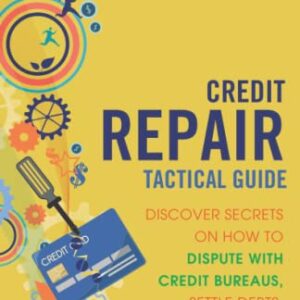 Credit Repair Tactical Guide: Discover Secrets on How to Dispute With Credit Bureaus, Settle Debts, and Prepare for Bankruptcy