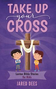 take up your cross: lenten bible stories for kids