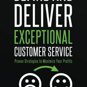 Define and Deliver Exceptional Customer Service: Proven Strategies to Maximize Your Profits