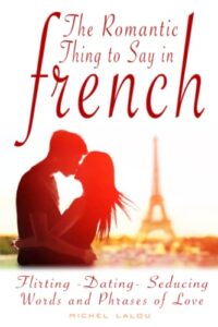 the romantic thing to say in french: flirting – dating - seducing words and phrases of love