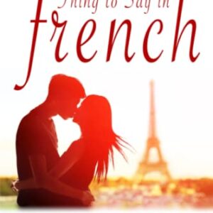 The Romantic Thing to Say in French: Flirting – Dating - Seducing Words and Phrases of Love