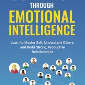 Connect through Emotional Intelligence: Learn to master self, understand others, and build strong, productive relationships