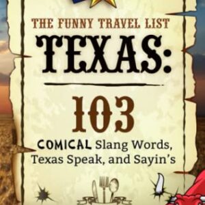 The Funny Travel List Texas - 103 Slang Words, Texas Speak, and Sayin's: A Comical Language Dictionary of the Lone Star State