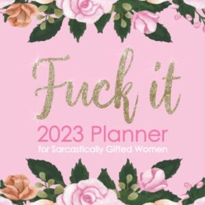 Fuck It Funny Planner 2023: Swearing Calendar With Motivational Quotes, Weekly Daily Monthly Agendas, Goals, Notes, To Do Lists