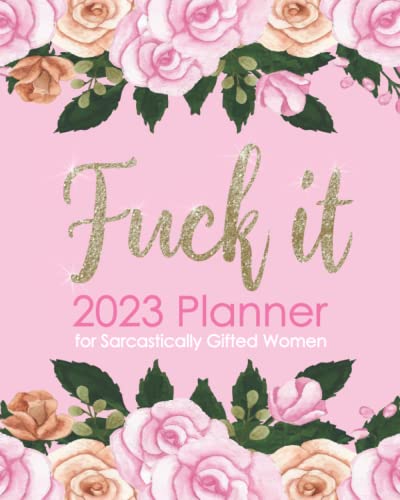 Fuck It Funny Planner 2023: Swearing Calendar With Motivational Quotes, Weekly Daily Monthly Agendas, Goals, Notes, To Do Lists