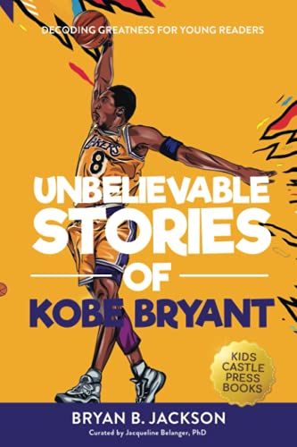 Unbelievable Stories of Kobe Bryant: Decoding Greatness For Young Readers (Awesome Biography Books for Kids Children Ages 9-12) (Unbelievable Stories of: Biography Series for New & Young Readers)