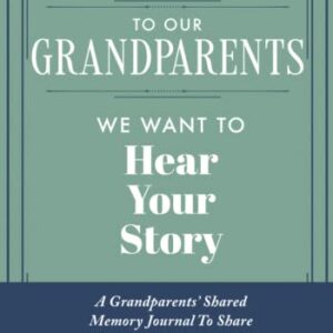 To Our Grandparents, We Want to Hear Your Story: A Grandparents' Shared Memory Journal To Share Their Lives & Their Love