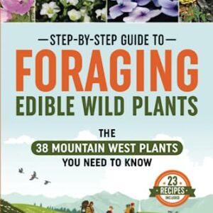 Step-by-Step Guide to Foraging Edible Wild Plants: The 38 Mountain West Plants You Need to Know (Heal Burnout Books for Health, Wellbeing, and Fun)