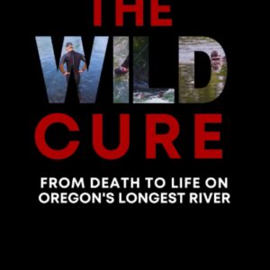 The Wild Cure: From Death to Life on Oregon's Longest River