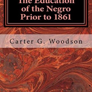 The Education of the Negro Prior to 1861: A History of the Education of the Colored People of the United States from the Beginning of Slavery to the Civil War