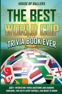 the best world cup trivia book ever: 300+ interesting trivia questions and random, shocking, fun facts every football fan needs to know