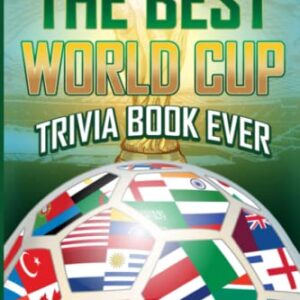 The Best World Cup Trivia Book Ever: 300+ Interesting Trivia Questions and Random, Shocking, Fun Facts Every Football Fan Needs to Know