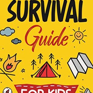 Wilderness Survival Guide for Kids: How to Build a Fire, Perform First Aid, Build Shelter, Forage for Food, Find Water, and Everything Else You Need to Know to Survive in the Outdoors