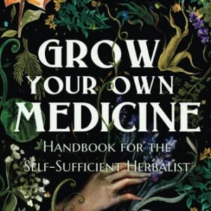 Grow Your Own Medicine: Handbook for the Self-Sufficient Herbalist (Herbology for Beginners)