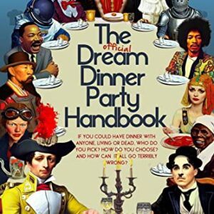 The Official Dream Dinner Party Handbook: If you could have dinner with anyone, living or dead, who do you pick? How do you choose? And how can it all go terribly wrong?