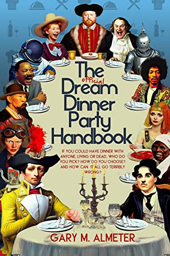 The Official Dream Dinner Party Handbook: If you could have dinner with anyone, living or dead, who do you pick? How do you choose? And how can it all go terribly wrong?