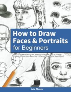 how to draw faces and portraits for beginners: learn to draw amazing and realistic faces one step at a time - shading, proportions, eyes, hair, different angles and much more!