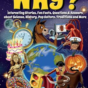 Why? Interesting Stories, Fun Facts, Questions & Answers about Science, History, Pop Culture, Traditions and More