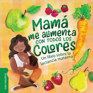 mamá me alimenta con todos los colores: un libro sobre la lactancia materna. a spanish-language book that celebrates the magic of breastfeeding while teaching basic colors to babies