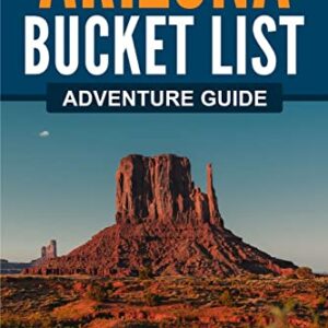 Arizona Bucket List Adventure Guide: Explore 100 Offbeat Destinations You Must Visit!