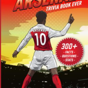 The Best Arsenal Trivia Book Ever: 300+ Interesting Trivia Questions and Random, Shocking, Fun Facts Every Gunners Fan Needs to Know (English Premier League Collection)