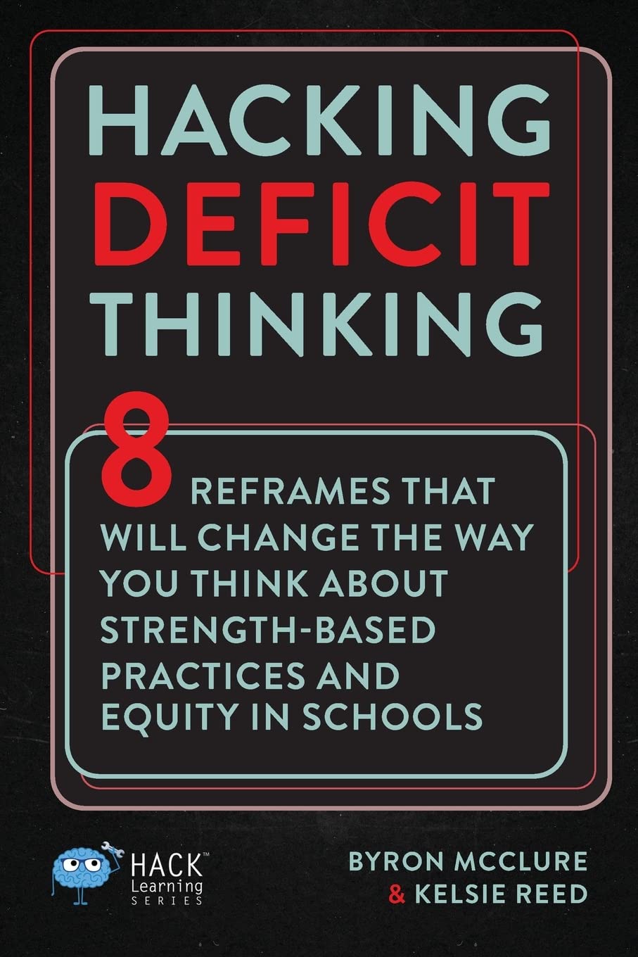 Hacking Deficit Thinking: 8 Reframes That Will Change The Way You Think About Strength-Based Practices and Equity In Schools (Hack Learning Series)