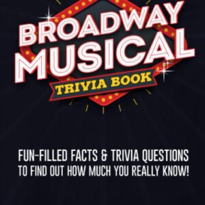 Broadway Musical Trivia Book: Fun-Filled Facts & Trivia Questions To Find Out How Much You Really Know!