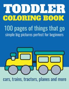 toddler coloring book: 100 pages of things that go: cars, trains, tractors, trucks coloring book for kids 2-4