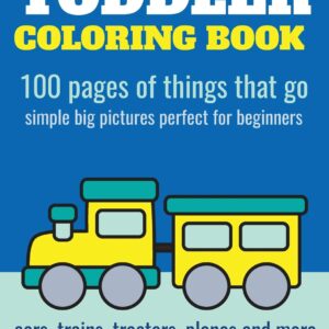 Toddler Coloring Book: 100 pages of things that go: Cars, trains, tractors, trucks coloring book for kids 2-4