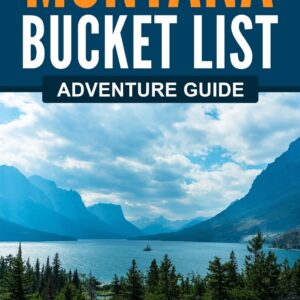 Montana Bucket List Adventure Guide: Explore 100 Offbeat Destinations You Must Visit!