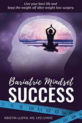 Bariatric Mindset Success: Live Your Best Life and Keep The Weight Off After Weight Loss Surgery