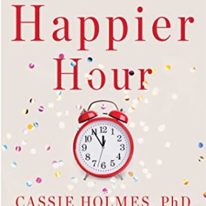 Happier Hour: How to Beat Distraction, Expand Your Time, and Focus on What Matters Most