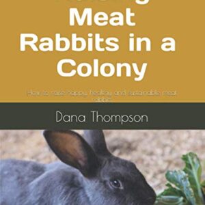 Raising Meat Rabbits in a Colony: How to raise happy, healthy and sustainable meat rabbits