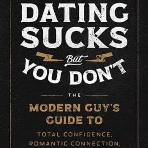 Dating Sucks, but You Don't: The Modern Guy's Guide to Total Confidence, Romantic Connection, and Finding the Perfect Partner