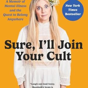 Sure, I'll Join Your Cult: A Memoir of Mental Illness and the Quest to Belong Anywhere