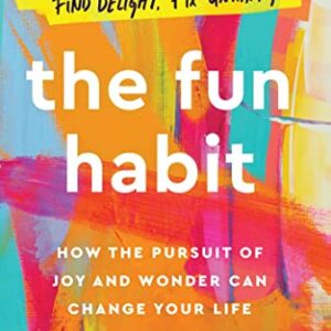 The Fun Habit: How the Pursuit of Joy and Wonder Can Change Your Life