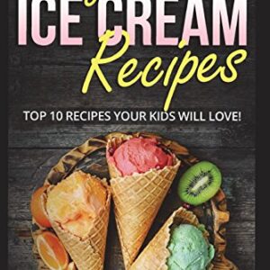 EASY ICE CREAM RECIPES: Top 10 Recipes Your Kids Will Love