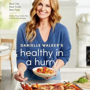 Danielle Walker's Healthy in a Hurry: Real Life. Real Food. Real Fast. [A Gluten-Free, Grain-Free & Dairy-Free Cookbook]