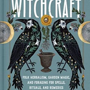 Wild Witchcraft: Folk Herbalism, Garden Magic, and Foraging for Spells, Rituals, and Remedies