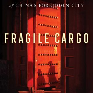 Fragile Cargo: The World War II Race to Save the Treasures of China's Forbidden City