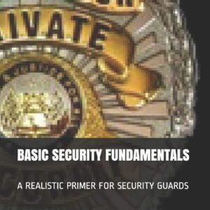 BASIC SECURITY FUNDAMENTALS: A REALISTIC PRIMER FOR SECURITY GUARDS