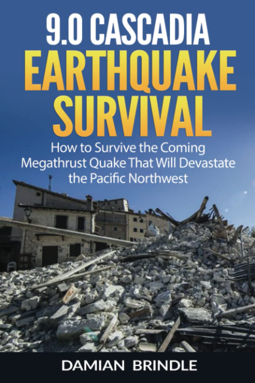 9.0 Cascadia Earthquake Survival: How to Survive the Coming Megathrust Quake That Will Devastate the Pacific Northwest (The Survival Collection)