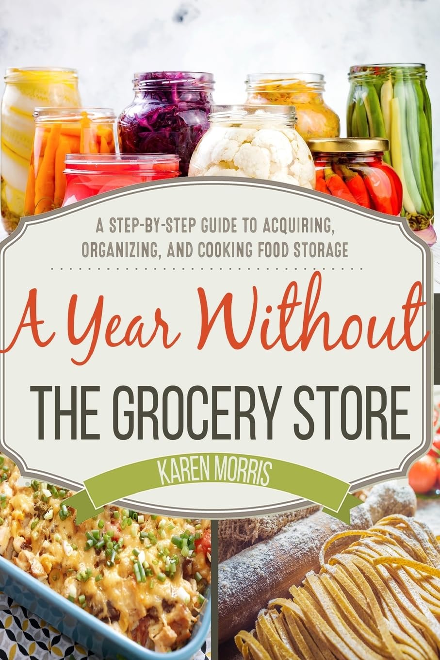 A Year Without the Grocery Store: A Step by Step Guide to Acquiring, Organizing, and Cooking Food Storage (Are You Prepared, Mama?)