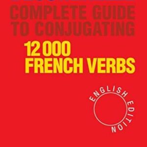 Complete Guide to Conjugating 12000 French Verbs (English Edition)