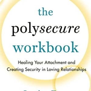 The Polysecure Workbook: Healing Your Attachment and Creating Security in Loving Relationships