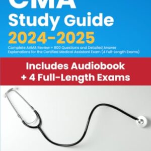 CMA Study Guide 2024-2025: Complete AAMA Review + 800 Questions and Detailed Answer Explanations for the Certified Medical Assistant Exam (4 Full-Length Exams)